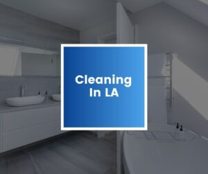 Cleaning In LA | Let’s get the cleaning done!